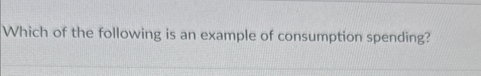 Solved Which of the following is an example of consumption | Chegg.com