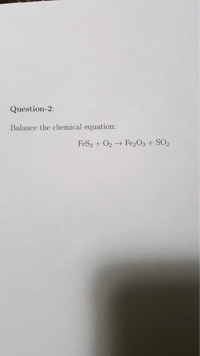 Solved Question-2: Balance the chemical equation: FeS2 + O2 | Chegg.com