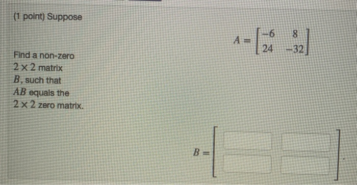 Solved (1 point) Suppose -6 8 A = 24 32 Find a non-zero 2 x | Chegg.com