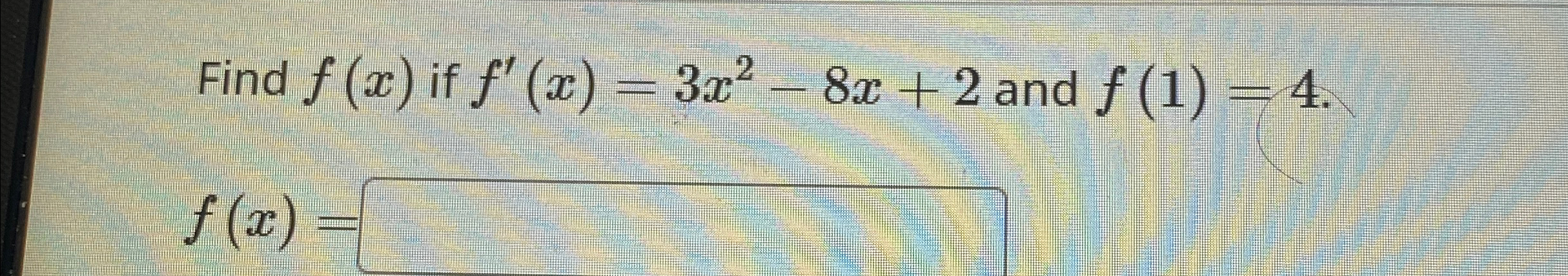 Solved Find f(x) ﻿if f'(x)=3x2-8x+2 ﻿and f(1)=4.f(x)= | Chegg.com