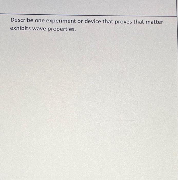 Solved Describe one experiment or device that proves that | Chegg.com