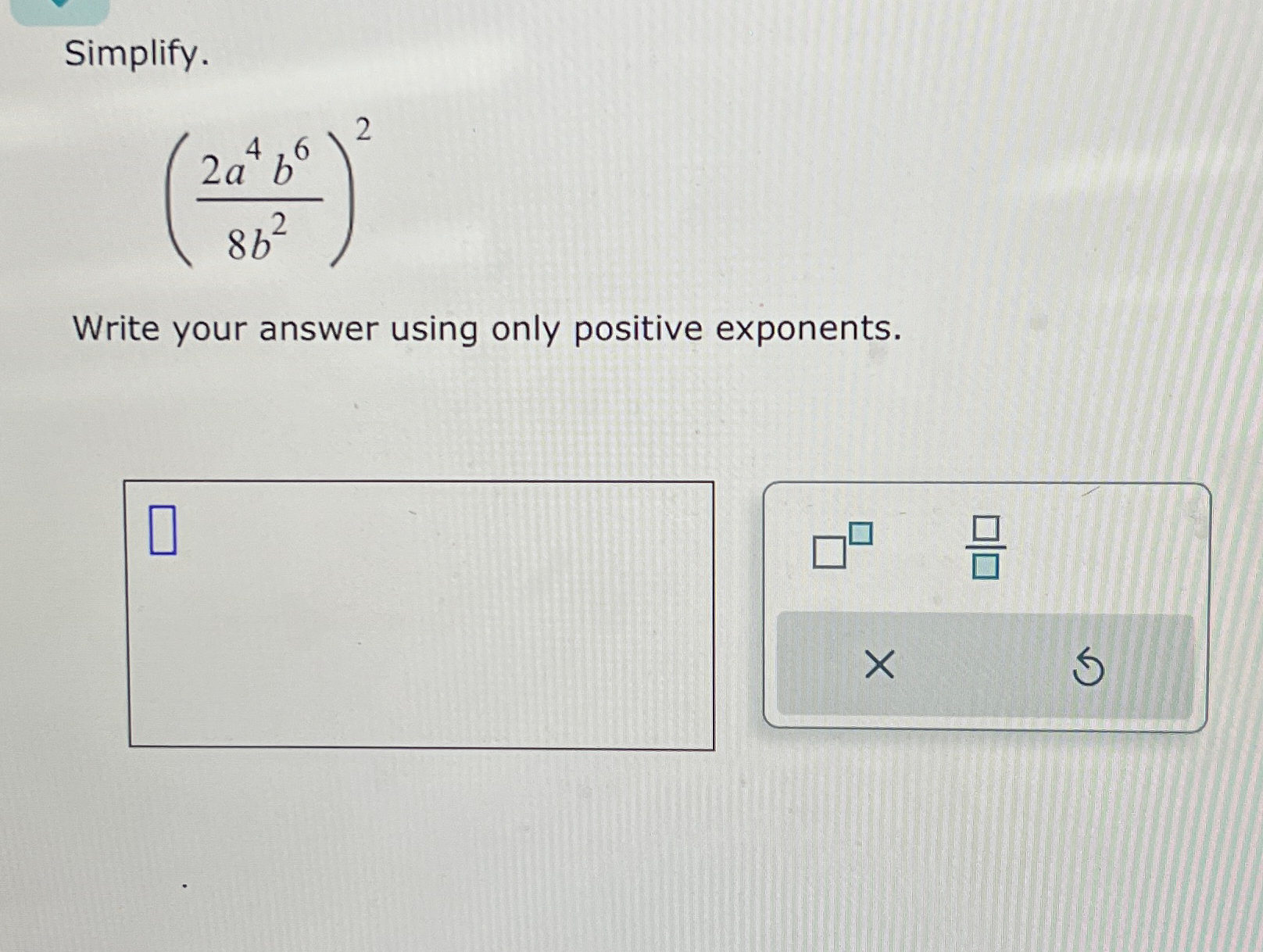 Solved Simplify.(2a4b68b2)2Write your answer using only | Chegg.com