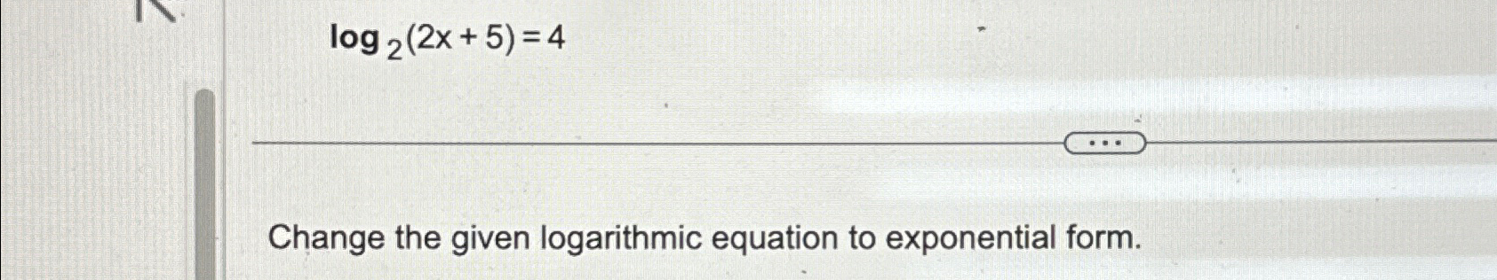 Solved log2(2x+5)=4Change the given logarithmic equation to | Chegg.com