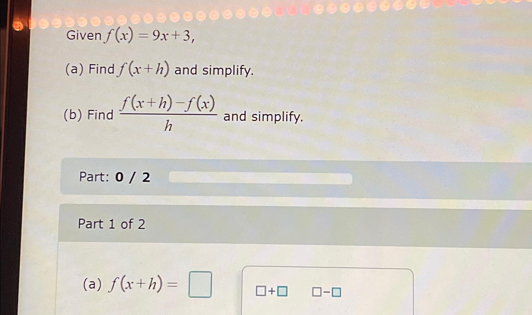 Solved Given f(x)=9x+3(a) ﻿Find f(x+h) ﻿and simplify.(b) | Chegg.com