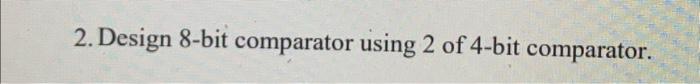 Solved 2. Design 8-bit comparator using 2 of 4-bit | Chegg.com