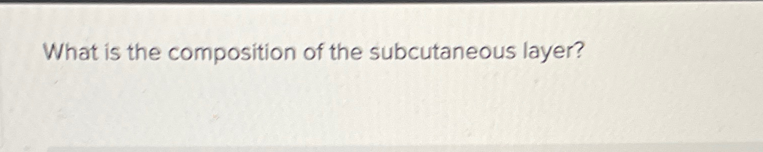 Solved What is the composition of the subcutaneous layer? | Chegg.com