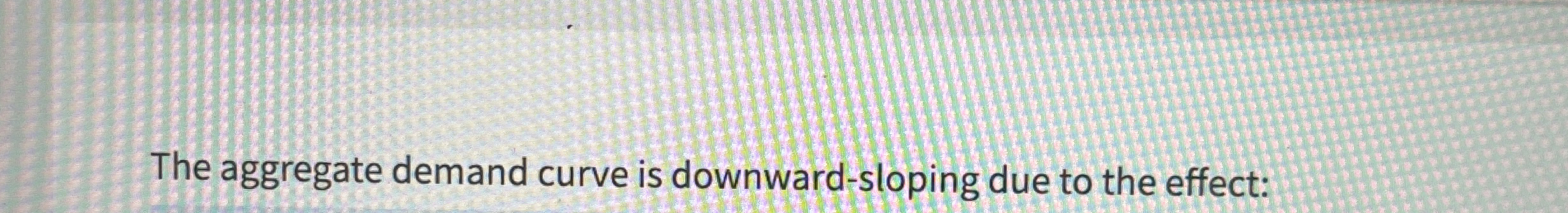 Solved The aggregate demand curve is downward-sloping due to | Chegg.com