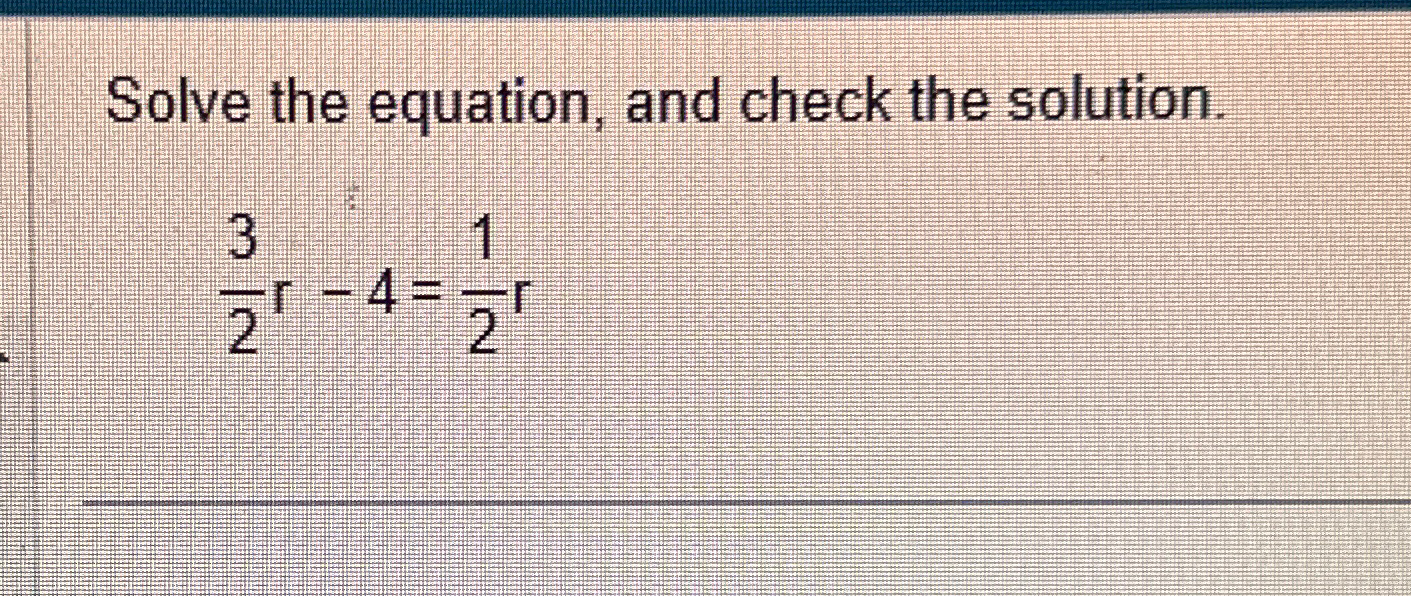 Solved Solve the equation, and check the solution.32r-4=12r | Chegg.com