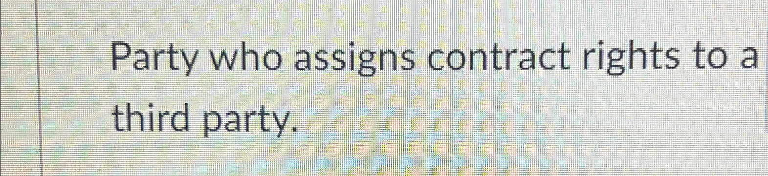 Solved Party who assigns contract rights to a third party. | Chegg.com