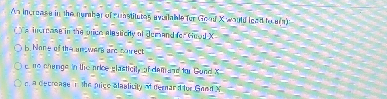 Solved An increase in the number of substitutes available | Chegg.com
