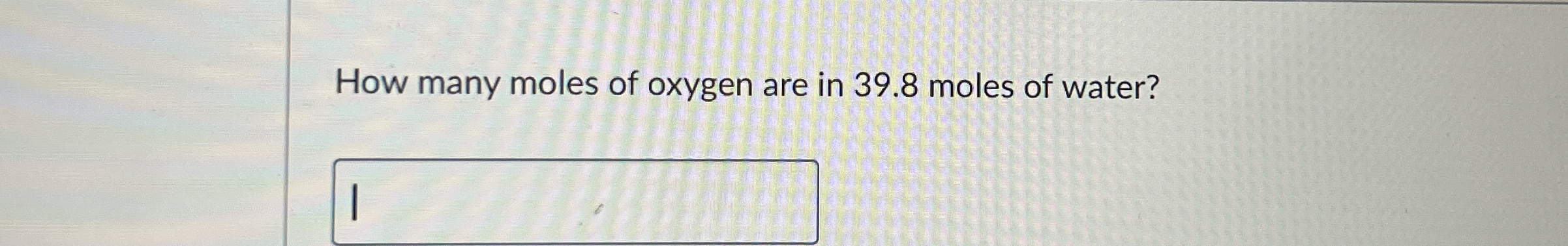 Solved How many moles of oxygen are in 39.8 ﻿moles of water? | Chegg.com