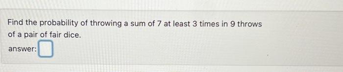 Solved Find the probability of throwing a sum of 7 at least | Chegg.com