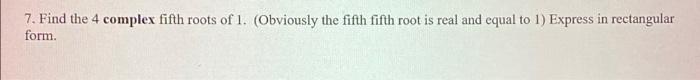 Solved 7. Find the 4 complex fifth roots of l. (Obviously | Chegg.com