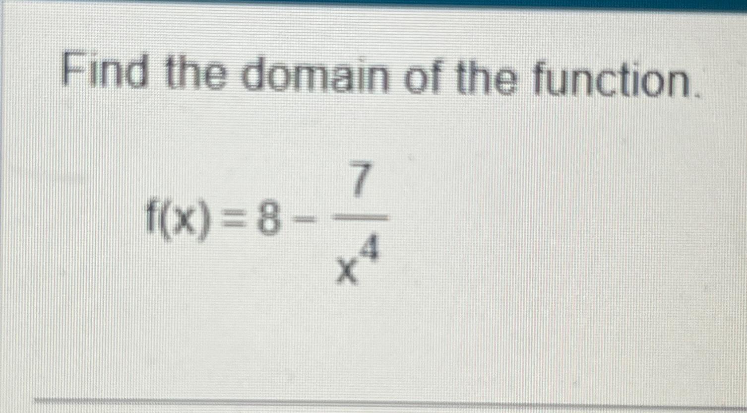 Solved Find the domain of the function.f(x)=8-7x4 | Chegg.com