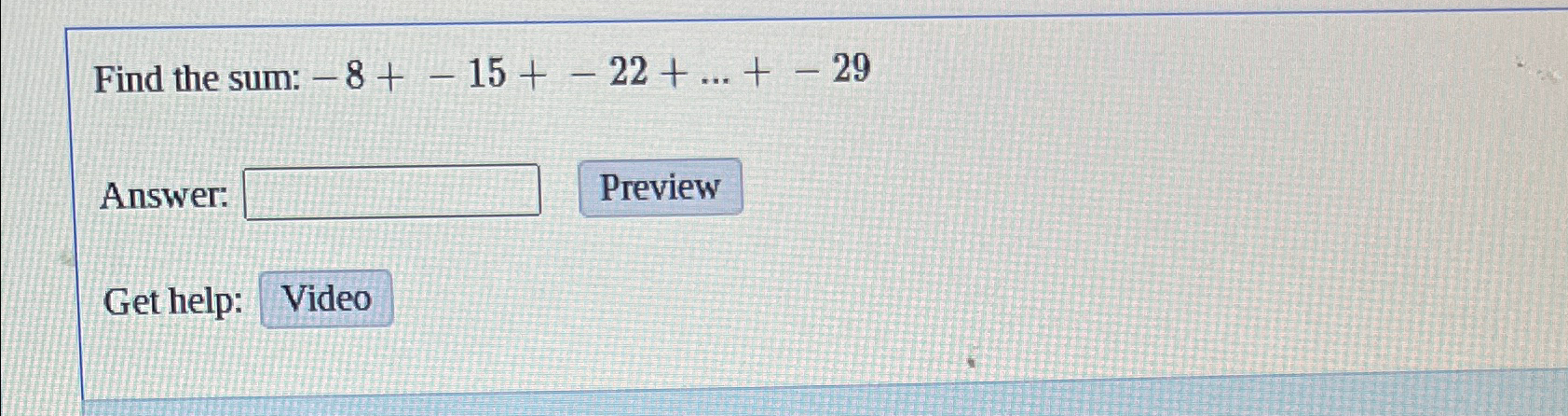 Solved Find the sum: -8+-15+-22+dots+-29Answer:Get help: | Chegg.com