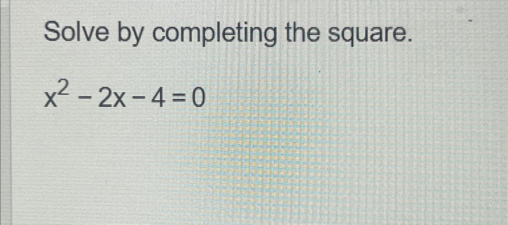 Solved Solve by completing the square.x2-2x-4=0 | Chegg.com
