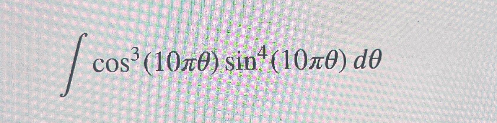 Solved ∫﻿﻿cos3(10πθ)sin4(10πθ)dθ | Chegg.com