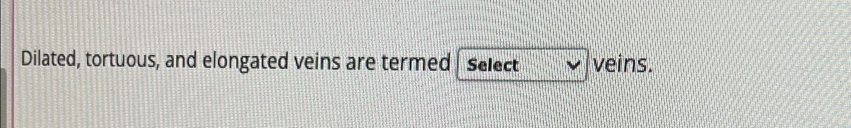 Solved Dilated, tortuous, and elongated veins are | Chegg.com