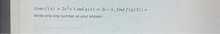 Solved Given f(x)=2x2+1 and g(x)=3x−5, find f(g(2))= Write | Chegg.com