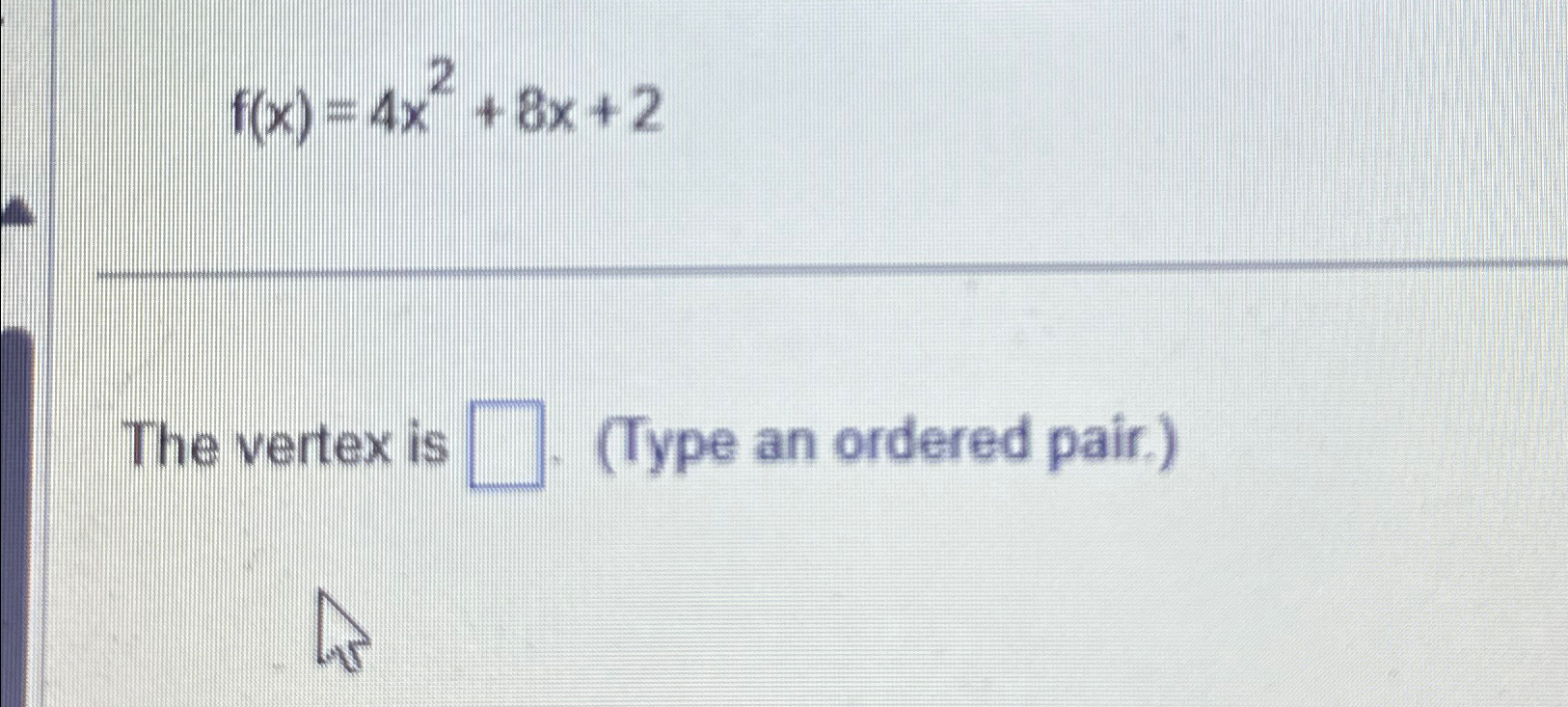 Solved f(x)=4x2+8x+2The vertex is . (Type an ordered pair.) | Chegg.com