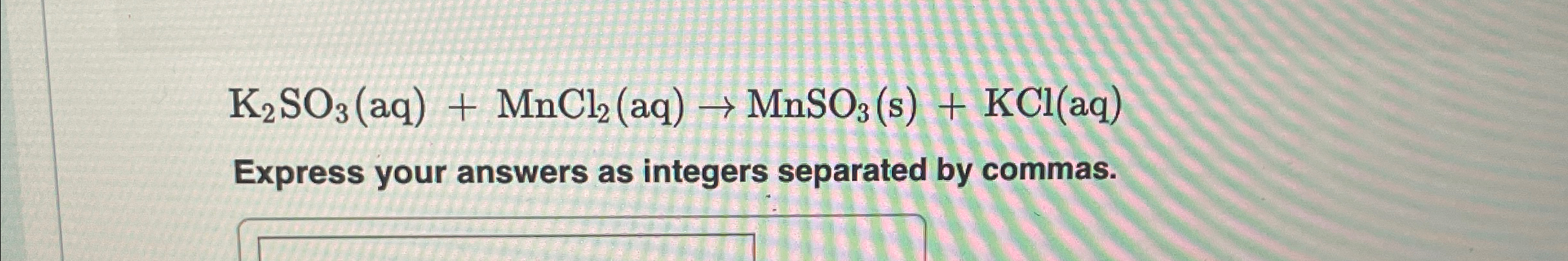 Solved K2SO3(aq)+MnCl2(aq)→MnSO3(s)+KCl(aq)Express your | Chegg.com