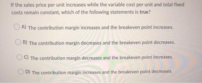 Solved If the sales price per unit increases while the | Chegg.com