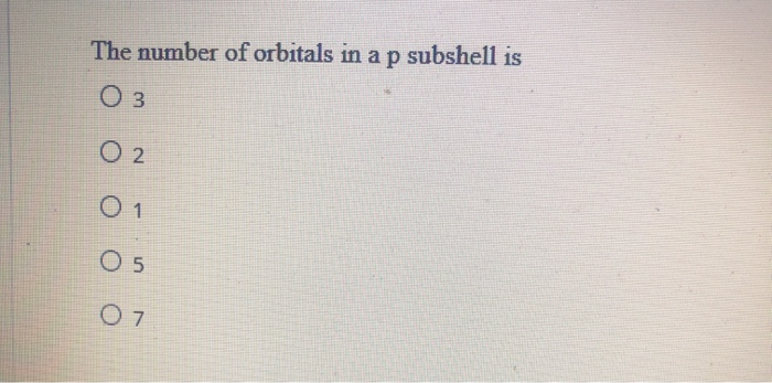 Solved The number of orbitals in a p subshell is O 3 o o o o | Chegg.com