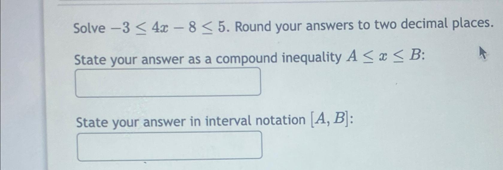 Solved Solve -3≤4x-8≤5. ﻿Round your answers to two decimal | Chegg.com