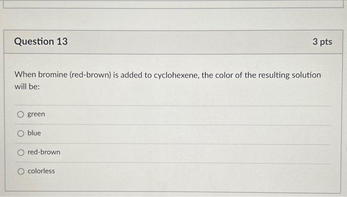Solved Question 13 3 pts When bromine (red-brown) is added | Chegg.com