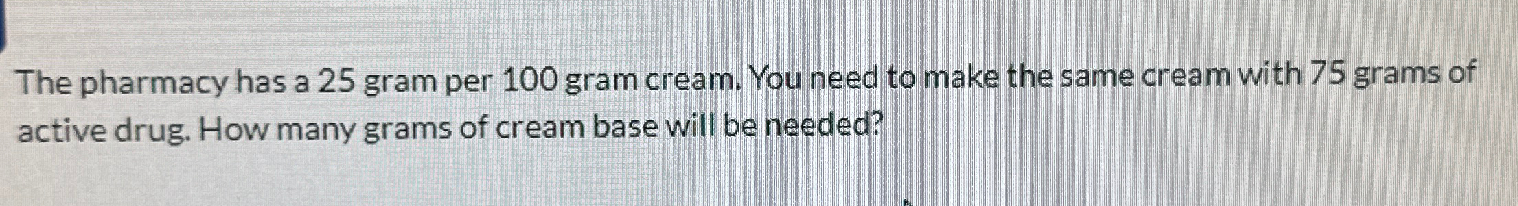 Solved The pharmacy has a 25 ﻿gram per 100 ﻿gram cream. You | Chegg.com