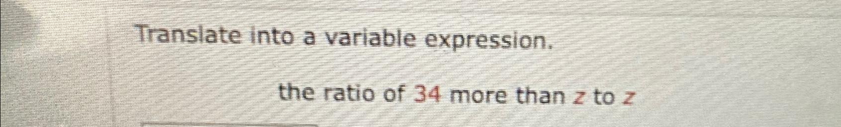 Solved Translate into a variable expression. the ratio of 34 | Chegg.com