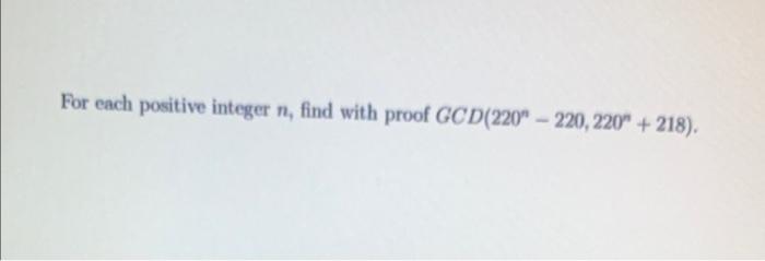 Solved For each positive integer n, find with proof GCD(220" | Chegg.com