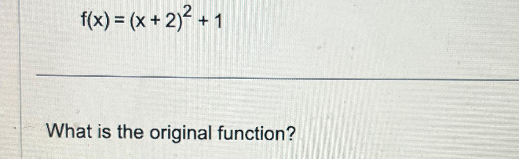 Solved f(x)=(x+2)2+1What is the original function? | Chegg.com