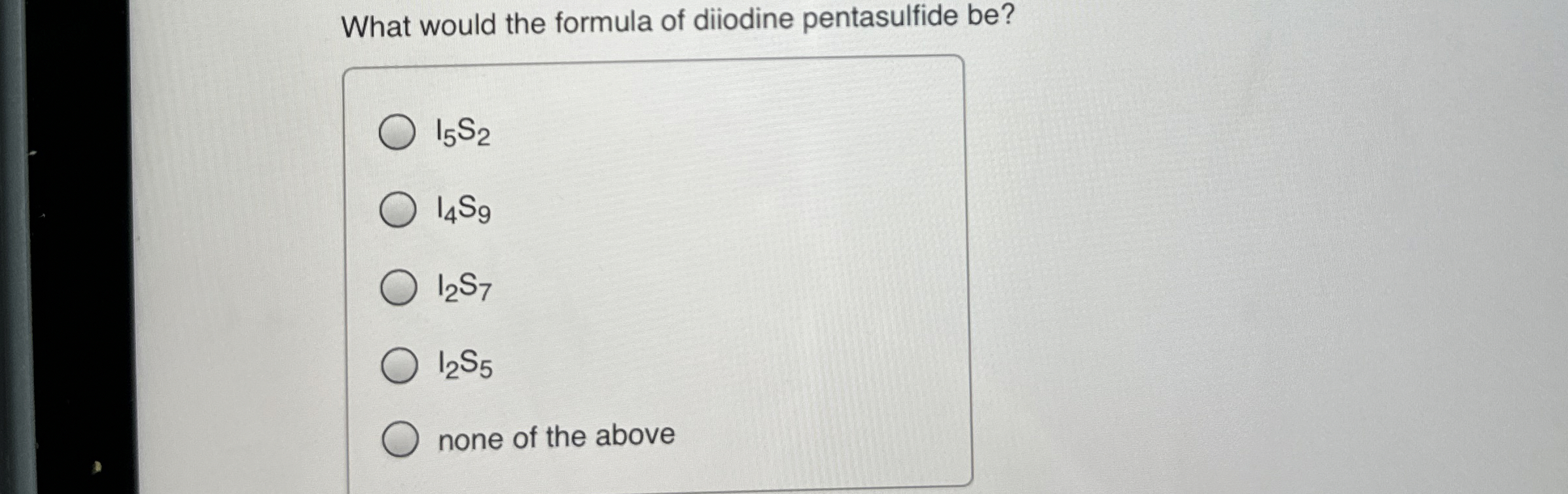 Solved What would the formula of diiodine pentasulfide | Chegg.com