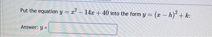Solved Put the equation y=x2−14x+40 into the form y=(x−h)2+k | Chegg.com