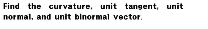 Solved Find the curvature, unit tangent, unit normal, and | Chegg.com