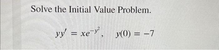 Solved Solve the Initial Value Problem. yy′=xe−y2,y(0)=−7 | Chegg.com