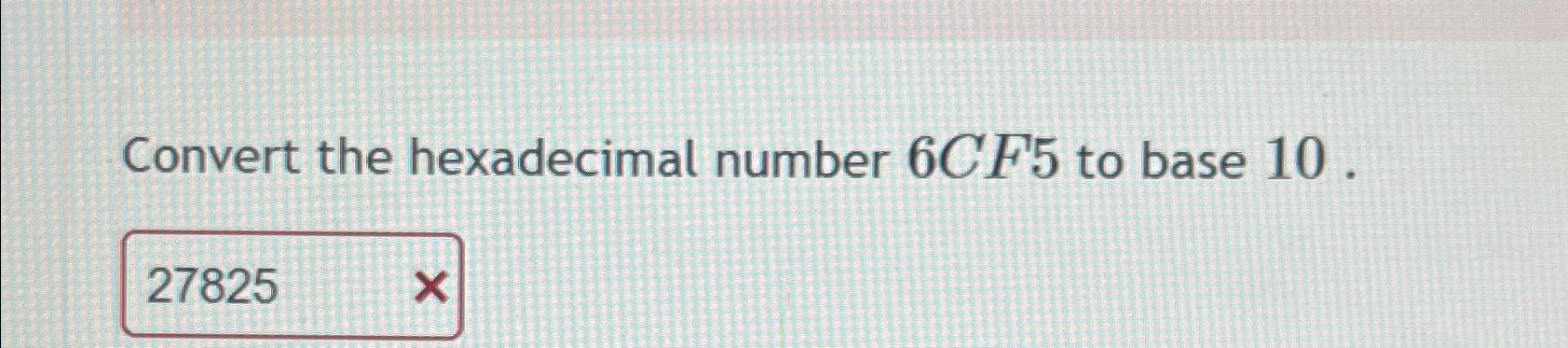 Solved Convert the hexadecimal number 6CF5 ﻿to base 10 . | Chegg.com