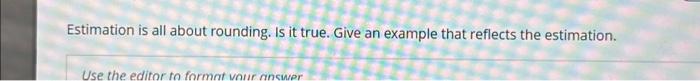 Solved Estimation is all about rounding. Is it true. Give an | Chegg.com