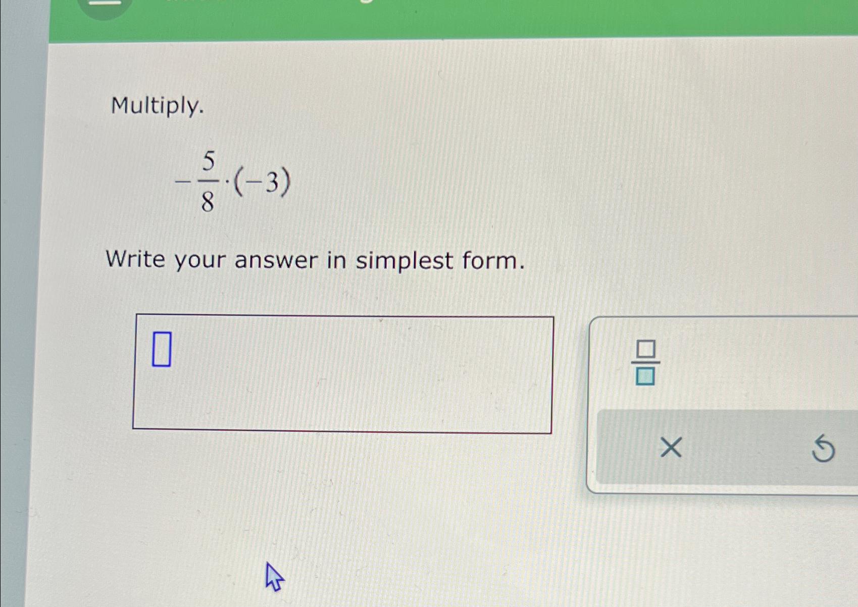 Solved Multiply.-58*(-3)Write your answer in simplest form. | Chegg.com