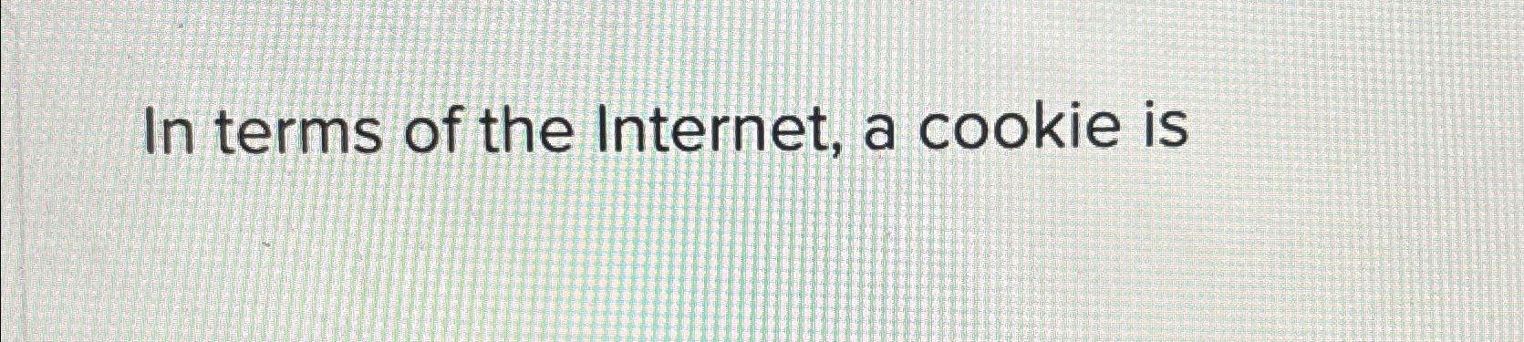Solved In terms of the Internet, a cookie is | Chegg.com