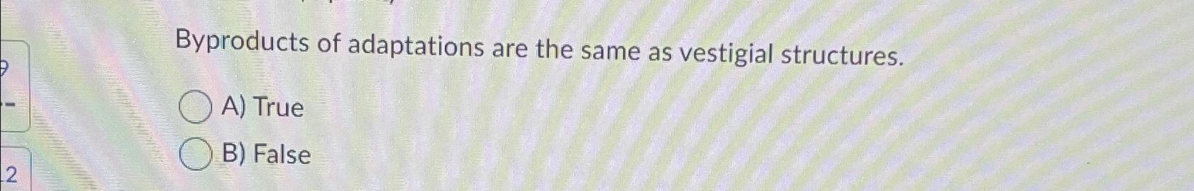 Solved Byproducts of adaptations are the same as vestigial | Chegg.com