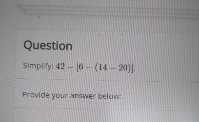 Solved QuestionSimplify: 42-[6-(14-20)].Provide your answer | Chegg.com