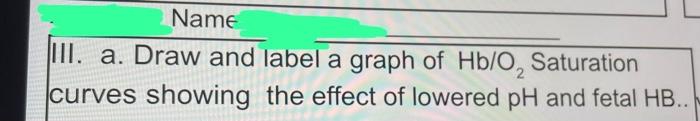 III. a. Draw and label a graph of Hb/O2 Saturation | Chegg.com
