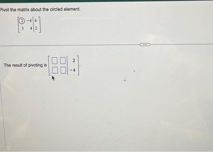 Solved Pivot the matrix about the circled element. | Chegg.com