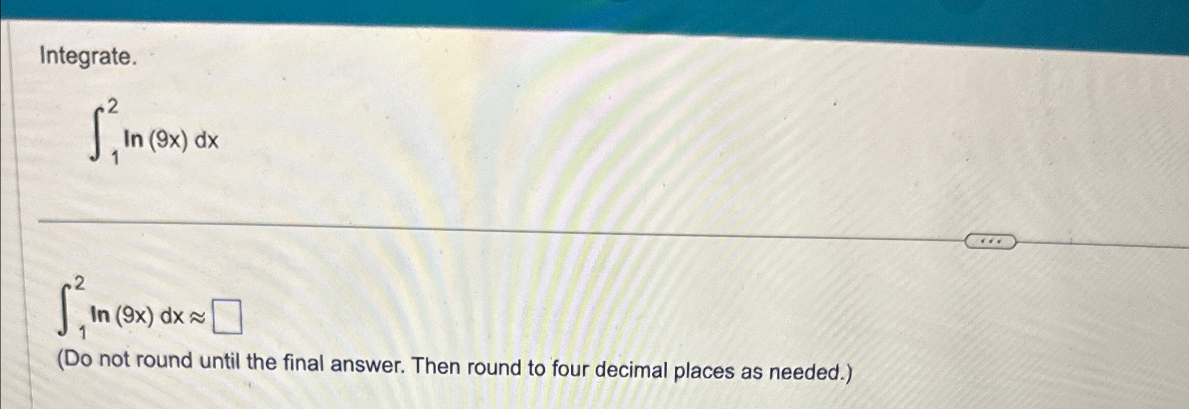 Solved Integrate.∫12ln(9x)dx∫12ln(9x)dx~~(Do not round until | Chegg.com