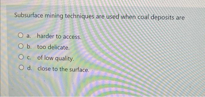Solved Subsurface mining techniques are used when coal | Chegg.com