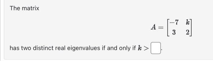Solved The matrix A=[−73k2] has two distinct real | Chegg.com