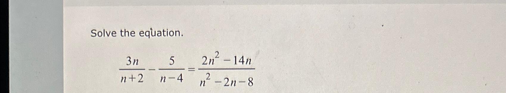 Solved Solve the equation.3nn+2-5n-4=2n2-14nn2-2n-8 | Chegg.com
