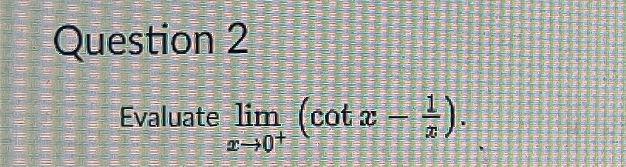 Solved Question 2Evaluate limx→0+(cotx-1x) | Chegg.com